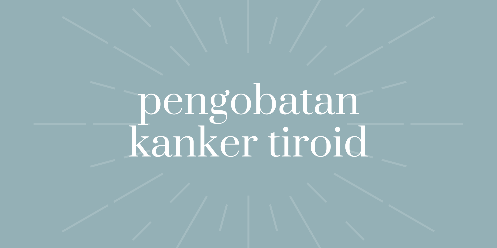 Pengobatan Kanker Tiroid yang Perlu Anda Pertimbangkan